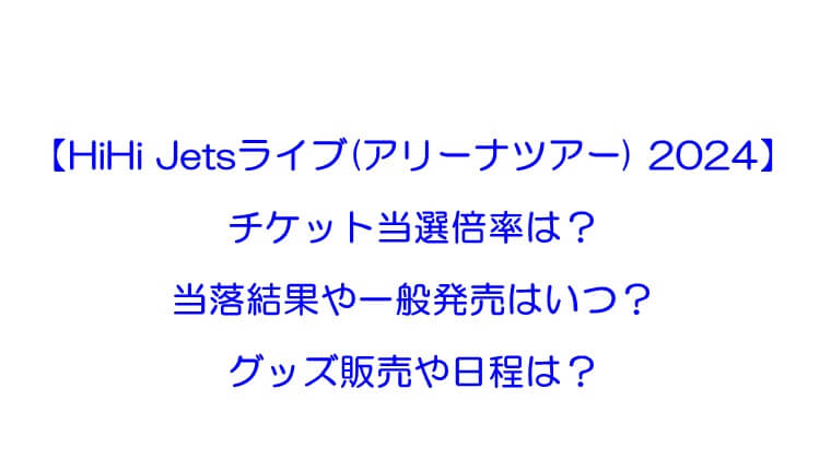 HiHi Jetsライブ(アリーナツアー)2024】当選倍率や当落結果は？チケット一般発売やいつ？｜RKブログ